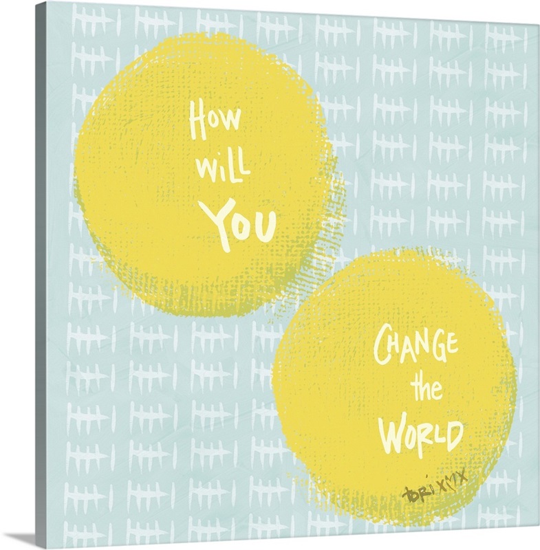 How Will You Change the World | Great Big Canvas
